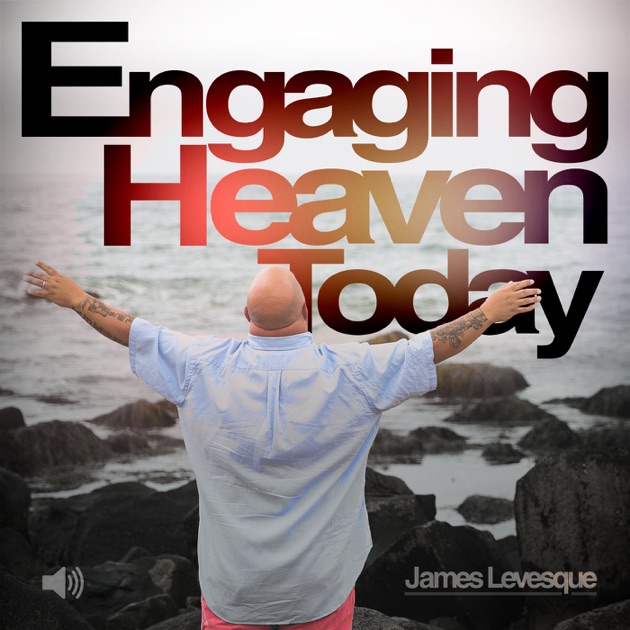 Engaging Heaven Today by Pastor James Levesque on Apple Podcasts Engaging Heaven Today by Pastor James Levesque on Apple Podcasts
